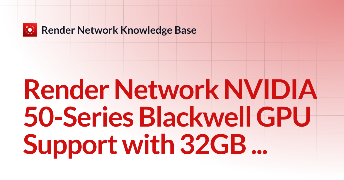 Render Network NVIDIA 50-Series Blackwell GPU Support with 32GB Minimum Node VRAM on Tier 2 ...