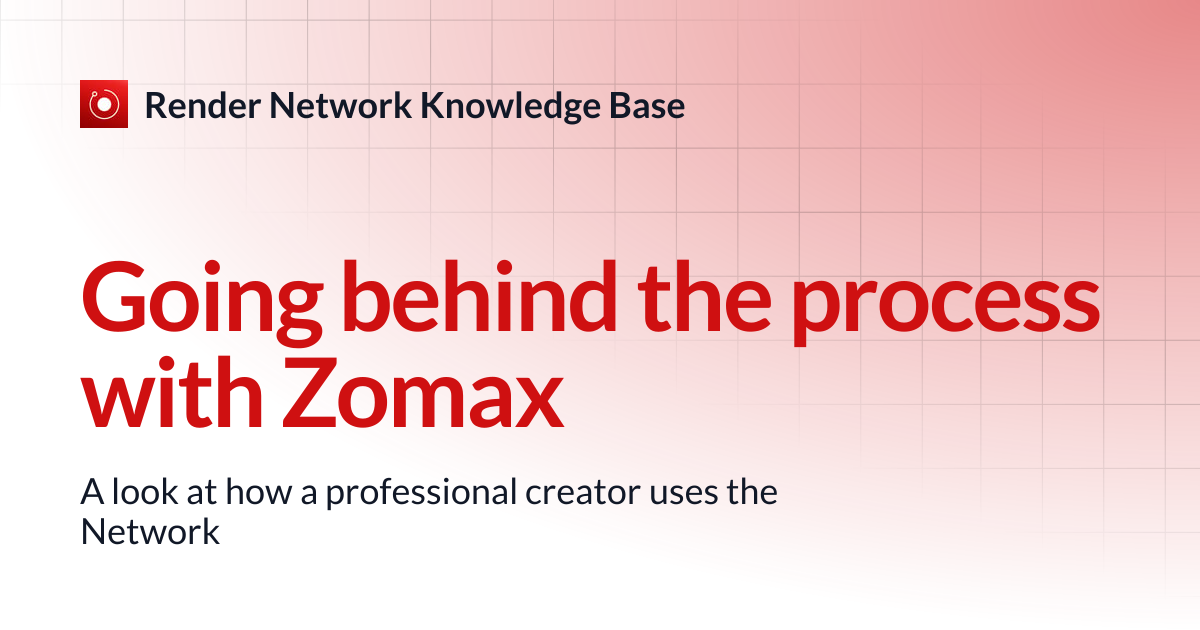 Going behind the process with Zomax | Render Network Knowledge Base